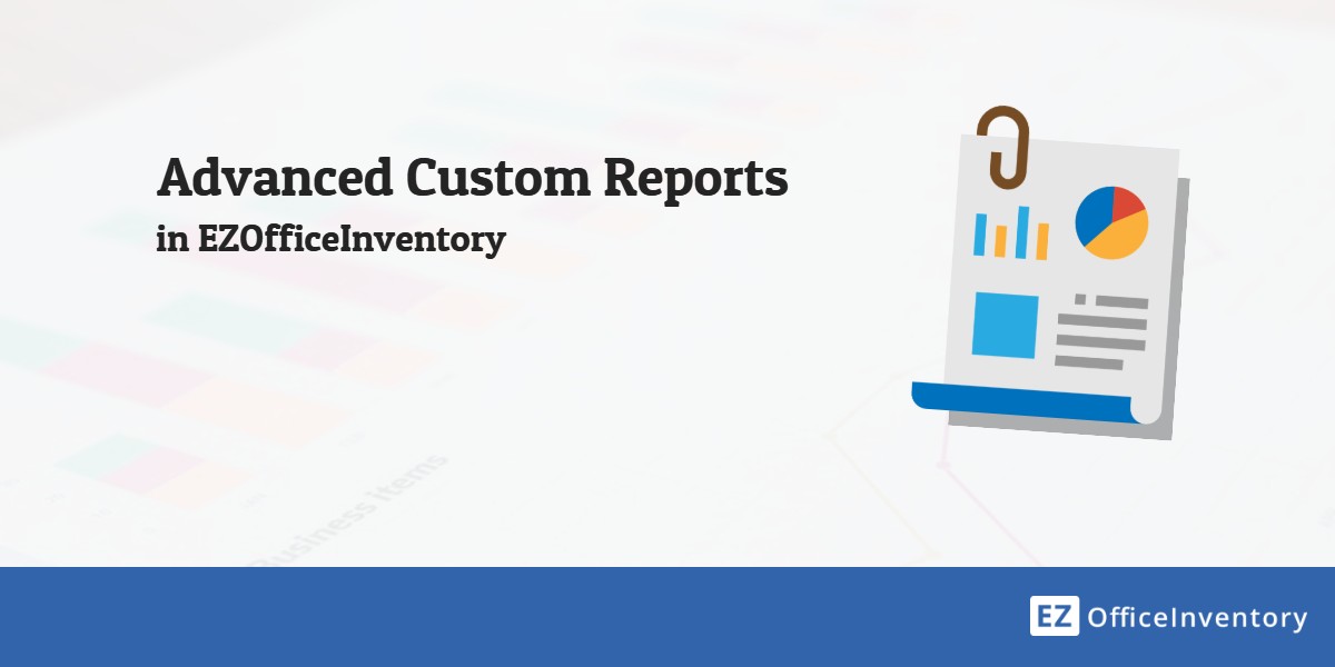Generating Custom Reports in EZOfficeInventory: A Complete Guide