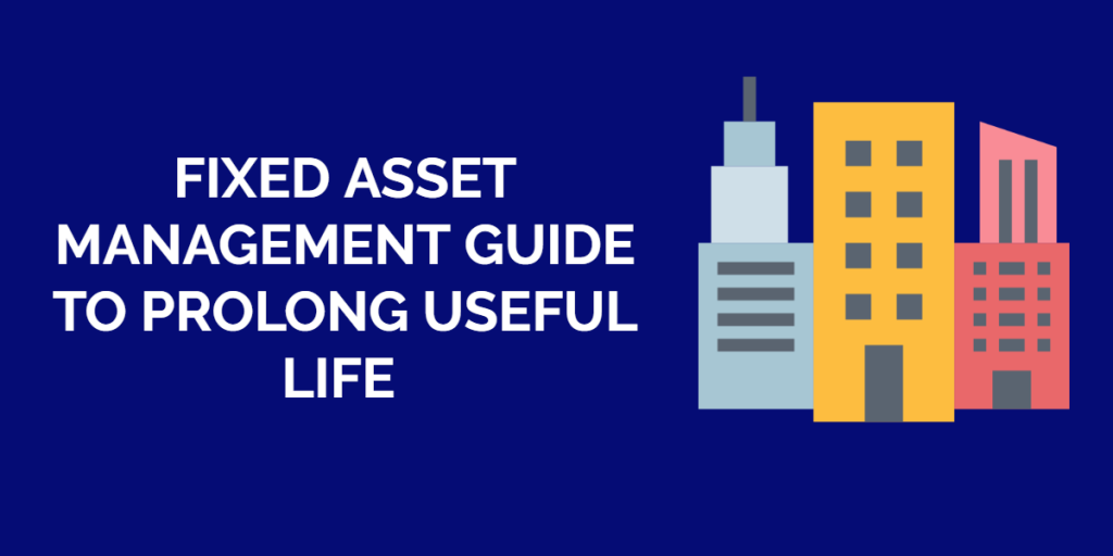 Fixed Asset Management: A Step By Step Guide to Prolong Useful Life