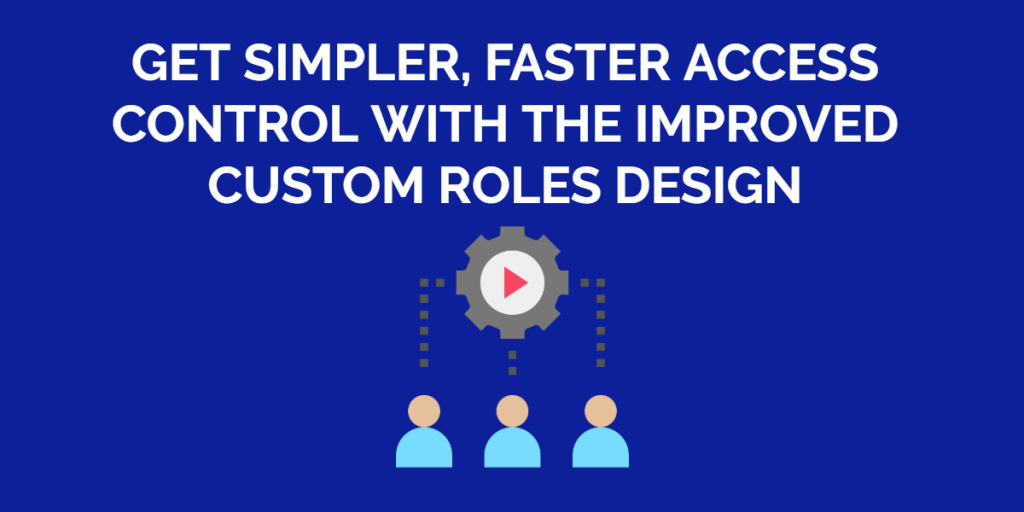 Get Simpler, Faster Access Control With Improved Custom Roles Design